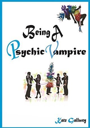 Being A Psychic Vampire by Kate Gallwey | Goodreads