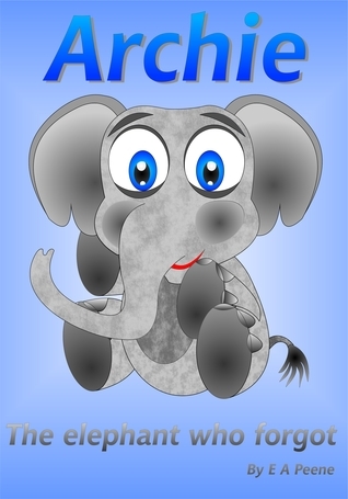 Archie the elephant who forgot by E.A. Peene | Goodreads