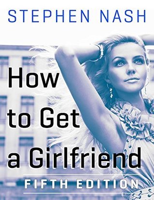How to Get a Girlfriend by Stephen Nash | Goodreads