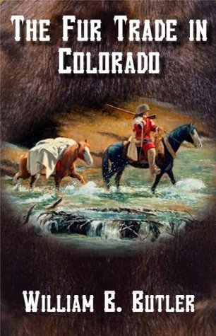 The Fur Trade in Colorado by William B. Butler | Goodreads