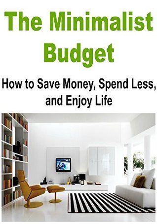 The Minimalist Budget: How to Save Money, Spend Less, and Enjoy Life ...