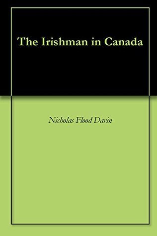 The Irishman in Canada by Nicholas Flood Davin | Goodreads