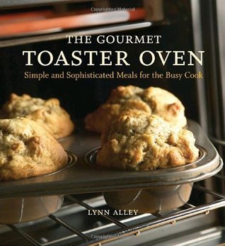 The Gourmet Toaster Oven: Simple and Sophisticated Meals for the Busy ...