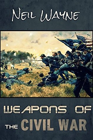 Weapons of the Civil War by Neil Wayne | Goodreads