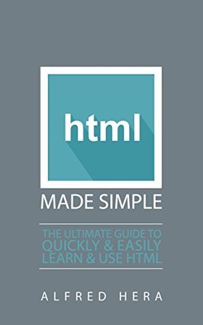 HTML Made Simple: The Ultimate Guide to Quickly and Easily Learn and ...