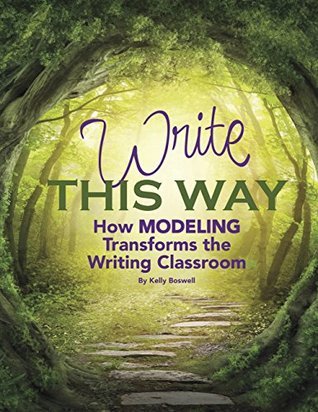 Write This Way: How Modeling Transforms the Writing Classroom by Kelly ...