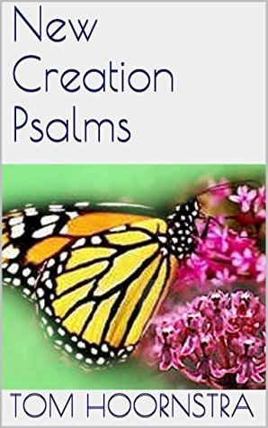New Creation Psalms by Tom Hoornstra | Goodreads