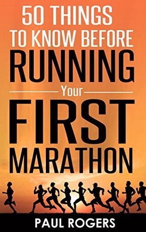 50 Things To Know Before Running Your First Marathon by Paul Rogers ...