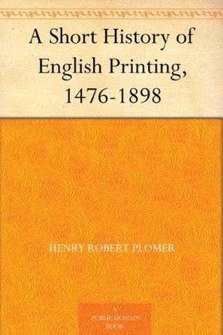A Short History of English Printing, 1476-1898 by Henry Robert Plomer ...