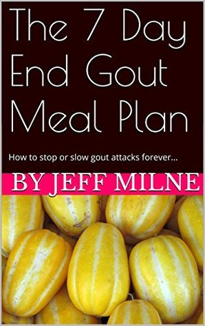 The 7 Day End Gout Meal Plan: How to stop or slow gout attacks forever ...