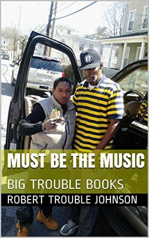 Must Be the Music by Robert 'Trouble' Johnson | Goodreads