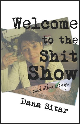 Welcome to the Shit Show: and other essays by Dana Sitar | Goodreads