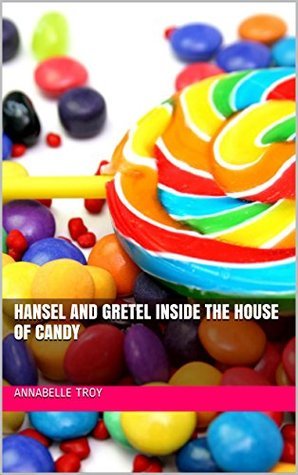 Hansel and Gretel Inside the House of Candy by Annabelle Troy | Goodreads