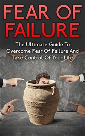 Fear Of Failure: The Ultimate Guide To Overcome Fear Of Failure And ...