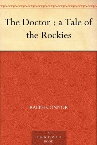 The Doctor : a Tale of the Rockies by Ralph Connor | Goodreads