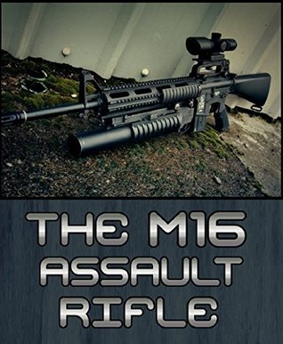 The M16 Assault Rifle by Chuck Brewer | Goodreads