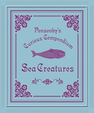 Ponsonby's Curious Compendium: Sea Creatures by David Ponsonby | Goodreads