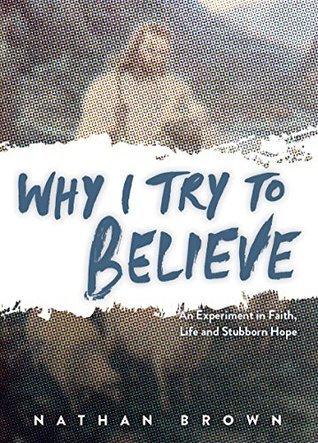 Why I Try to Believe: An Experiment in Faith, Life and Stubborn by ...