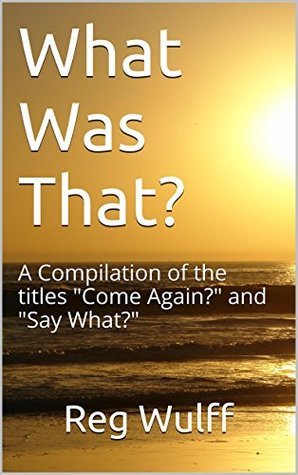 What Was That?: A Compilation of the titles "Come Again?" and "Say What ...
