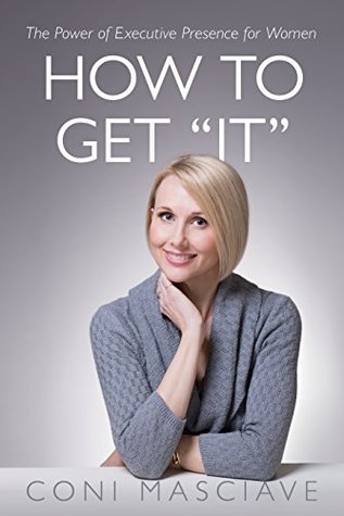 How to Get 'It': The Power of Executive Presence for Women by Coni ...