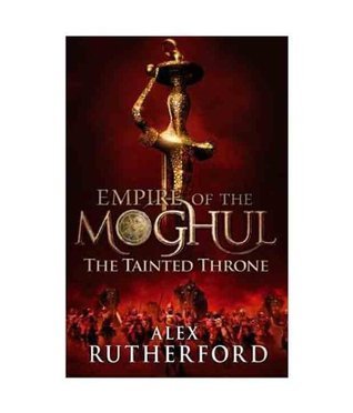 The Tainted Throne (Empire of the Moghul) by Rutherford Alex | Goodreads