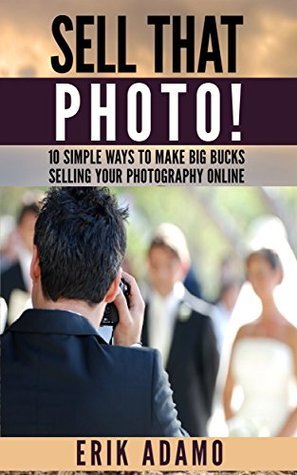 Photography Business: Sell That Photo!: 10 Simple Ways To Make Big ...