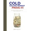 Cold Calling Works? Prove It!: How to Want to Do What You Hate to Do ...