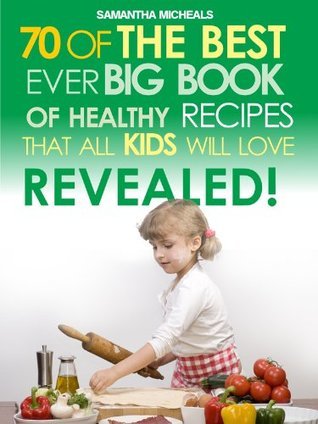 Kids Recipes:70 Of The Best Ever Big Book Of Recipes That All Kids Love ...