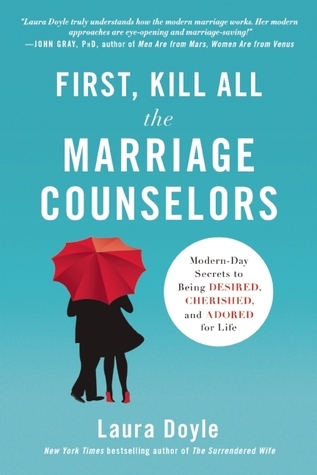 First, Kill All the Marriage Counselors: Modern-Day Secrets to Being ...