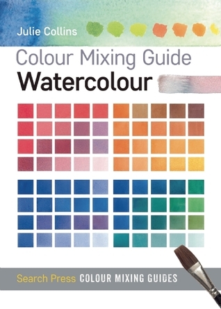 Colour Mixing Guides: Watercolour by Julie Collins | Goodreads
