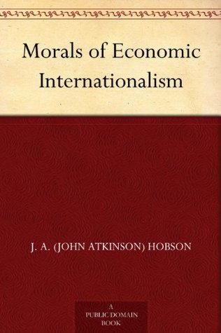 Morals of Economic Internationalism by J.A. Hobson | Goodreads