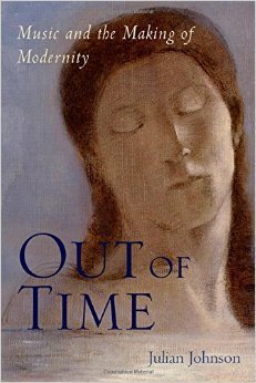 Out of Time: Music and the Making of Modernity by Julian Johnson ...