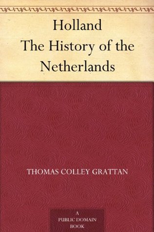 Holland The History of the Netherlands by Thomas Colley Grattan | Goodreads