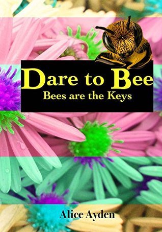 Dare To Bee: Bees are the Keys by Alice Ayden | Goodreads