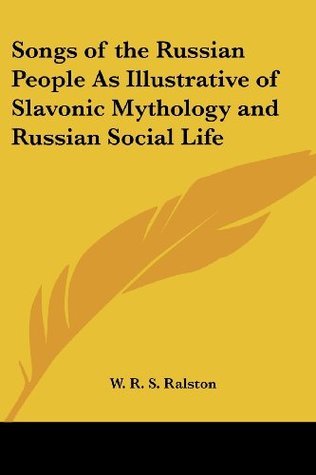 Songs of the Russian People As Illustrative of Slavonic Mythology and ...