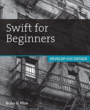 Swift for Beginners: Develop and Design by Boisy G. Pitre | Goodreads