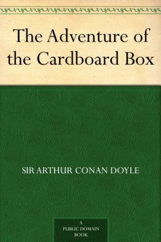 The Adventure of the Cardboard Box by Arthur Conan Doyle | Goodreads