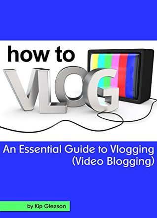 How to Vlog: An Essential Guide to Vlogging by Kip Gleeson | Goodreads