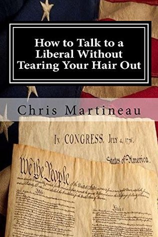How to Talk to a Liberal Without Tearing Your Hair Out by Chris ...