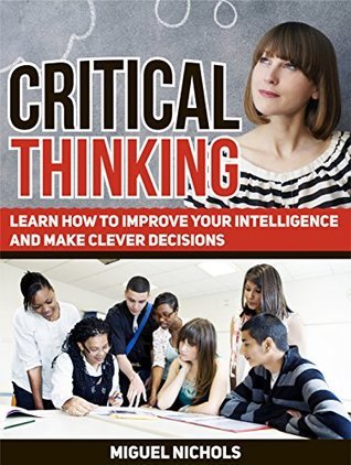 Critical Thinking: Learn How to Improve Your Intelligence and Make ...