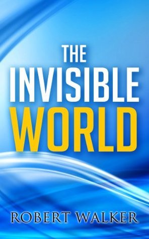 The Invisible World by Robert Walker | Goodreads