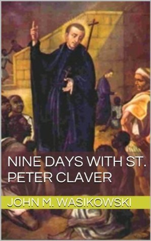 Nine Days With St. Peter Claver by John M. Wasikowski | Goodreads