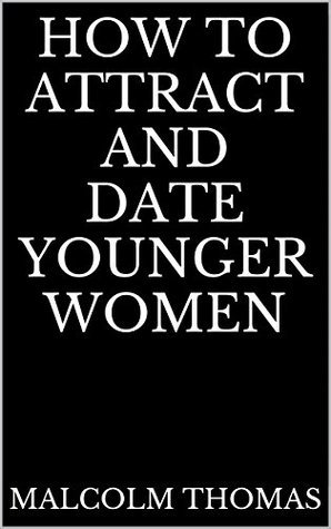 How to Attract and Date Younger Women by Malcolm Thomas | Goodreads