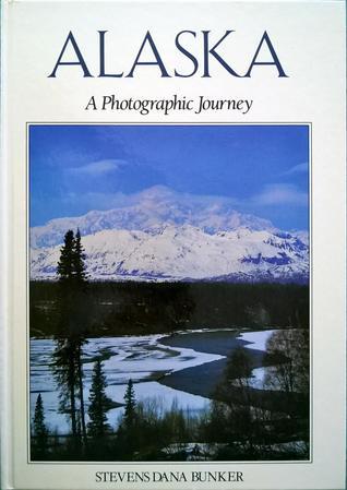 Alaska: A Photographic Journey by Stevens Dana Bunker | Goodreads