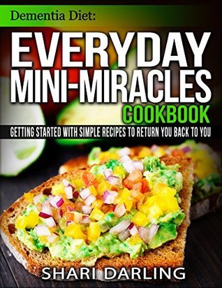 DEMENTIA DIET: EVERYDAY MINI-MIRACLES COOKBOOK: Getting Started with ...