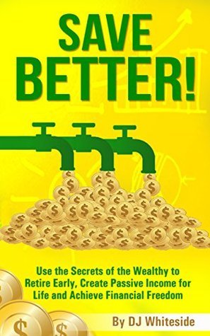 Save BETTER!: Use the Secrets of the Wealthy to Retire Early, Create ...