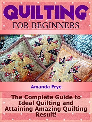 Quilting For Beginners: The Complete Guide to Ideal Quilting and ...