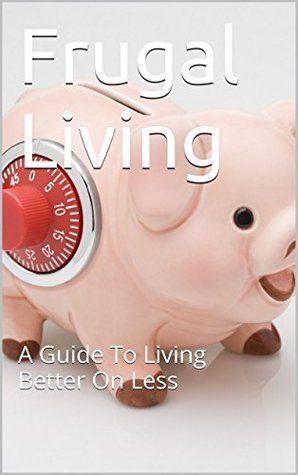 Frugal Living: A Guide To Living Better On Less by Aaron Ballantyne ...