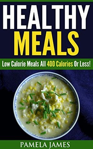 Healthy Meals:: Low Calorie Meals All 400 Calories Or Less! by Pamela ...