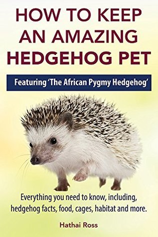 Hedgehogs as Pets: Your Complete Owners Guide, Featuring ‘The African Pygmy Hedgehog ...